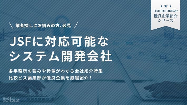 JSFに対応可能なシステム開発会社10選！メリットや依頼先の選び方も解説【2025年度版】 | 比較ビズまとめ